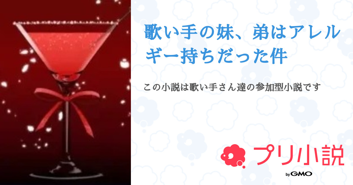歌い手の妹、弟はアレルギー持ちだった件 全3話 【連載中】（ひめꕤﾟ。＊・゜さんの小説） 無料スマホ夢小説ならプリ小説 Bygmo